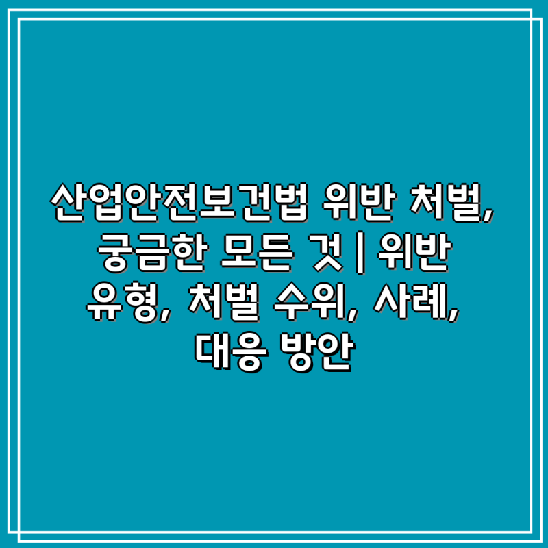 산업안전보건법 위반 처벌 궁금한 모든 것 위반 유형 처벌 수위 사례 대응 방안 네이버 블로그